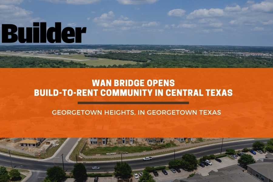 WAN BRIDGE OPENS BUILD-TO-RENT COMMUNITY IN CENTRAL TEXAS